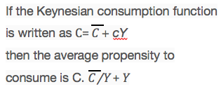 If the Keynesian consumption function is written as C = C + c Y then ...
